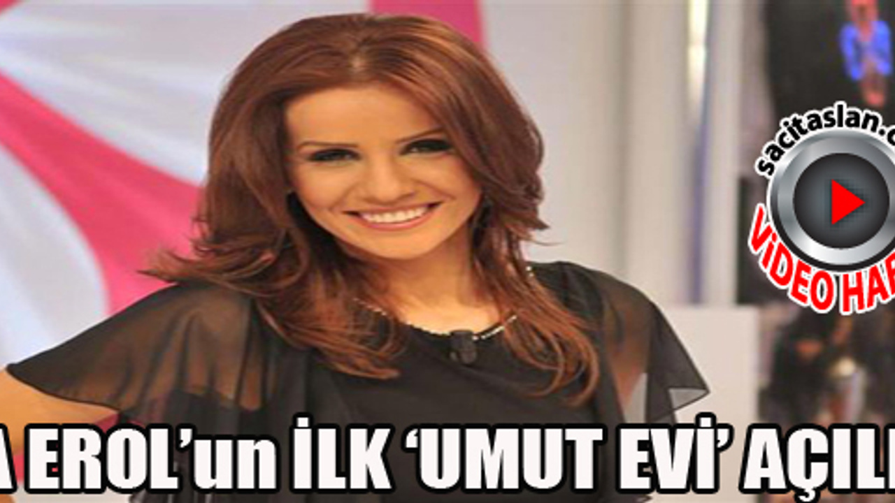 Esra Erol ilk 'umut evi' C.tesi günü açılıyor - SacitAslan.com