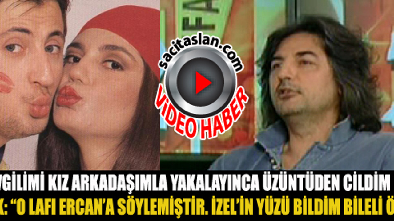Çelik: 'İzel'in kast ettiği kişi Ercan'dır' - SacitAslan.com