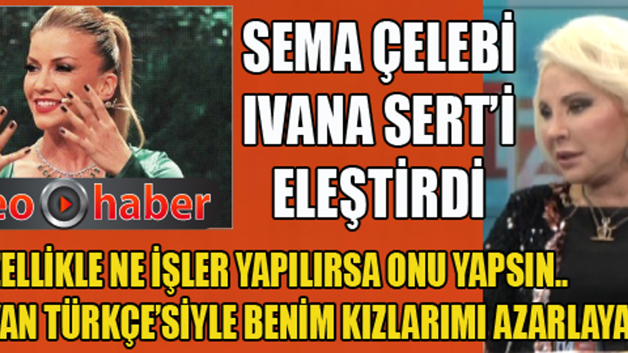 Sema Çelebi'den Ivana Sert'e eleştiri!.. - SacitAslan.com
