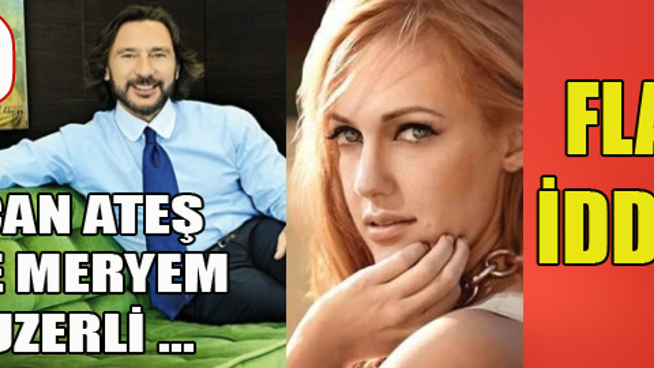 Can Ateş ve Meryem Uzerli'yle ilgili flaş iddia!... - SacitAslan.com